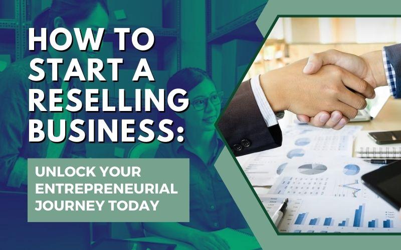 How to Start a Reselling Business: Unlock Your Entrepreneurial Journey ...